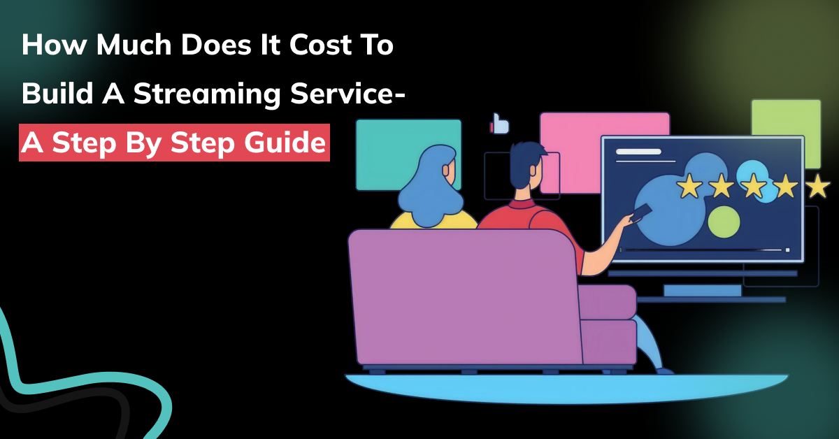 How Much Does It Cost To Build A Streaming Service: A Step By Step Guide