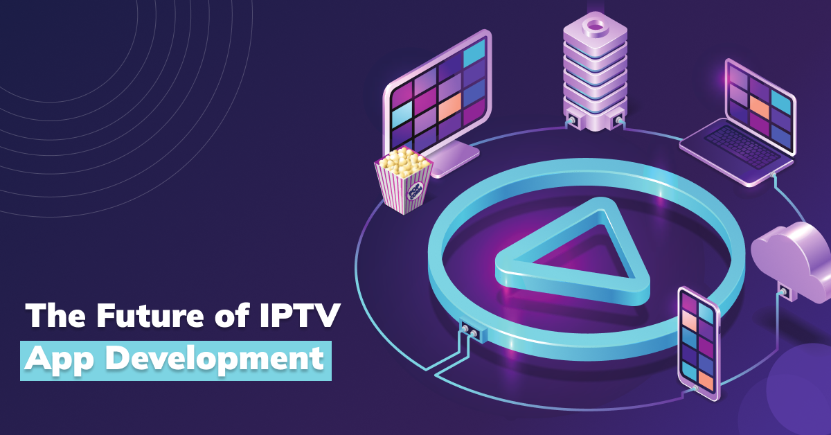 The Future of IPTV App Development: Trends and Technologies in 2025