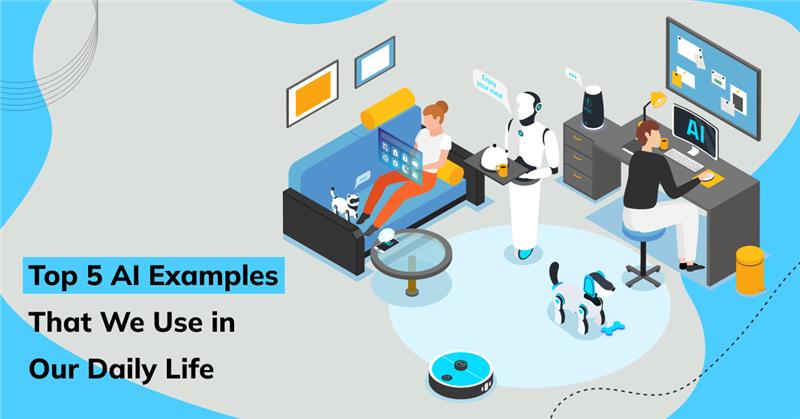 Latest 5 AI Examples That We Use in Our Daily Life